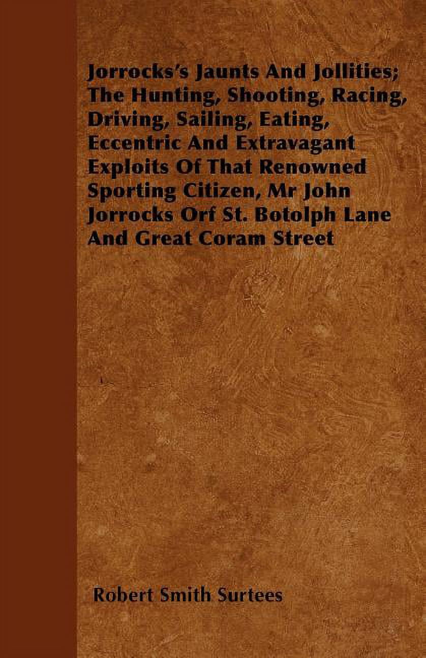 Jorrocks's Jaunts And Jollities; The Hunting, Shooting, Racing, Driving ...