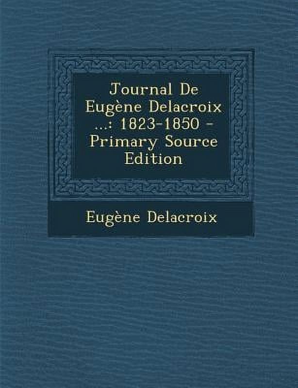 Journal de Eugene Delacroix ... : 1823-1850 - Primary Source Edition ... Journal de Eugene Delacroix ... : 1823-1850 - Primary Source Edition ...
