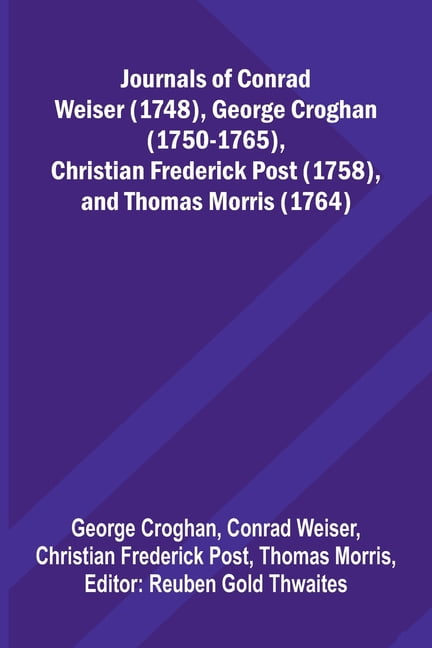 Journals Of Conrad Weiser (1748), George Croghan (1750-1765), Christian ...