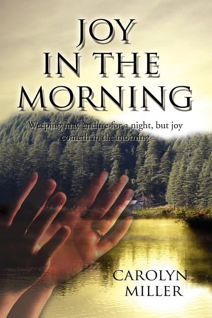 Joy in the Morning : Weeping May Endure for a Night, but Joy Cometh in ...