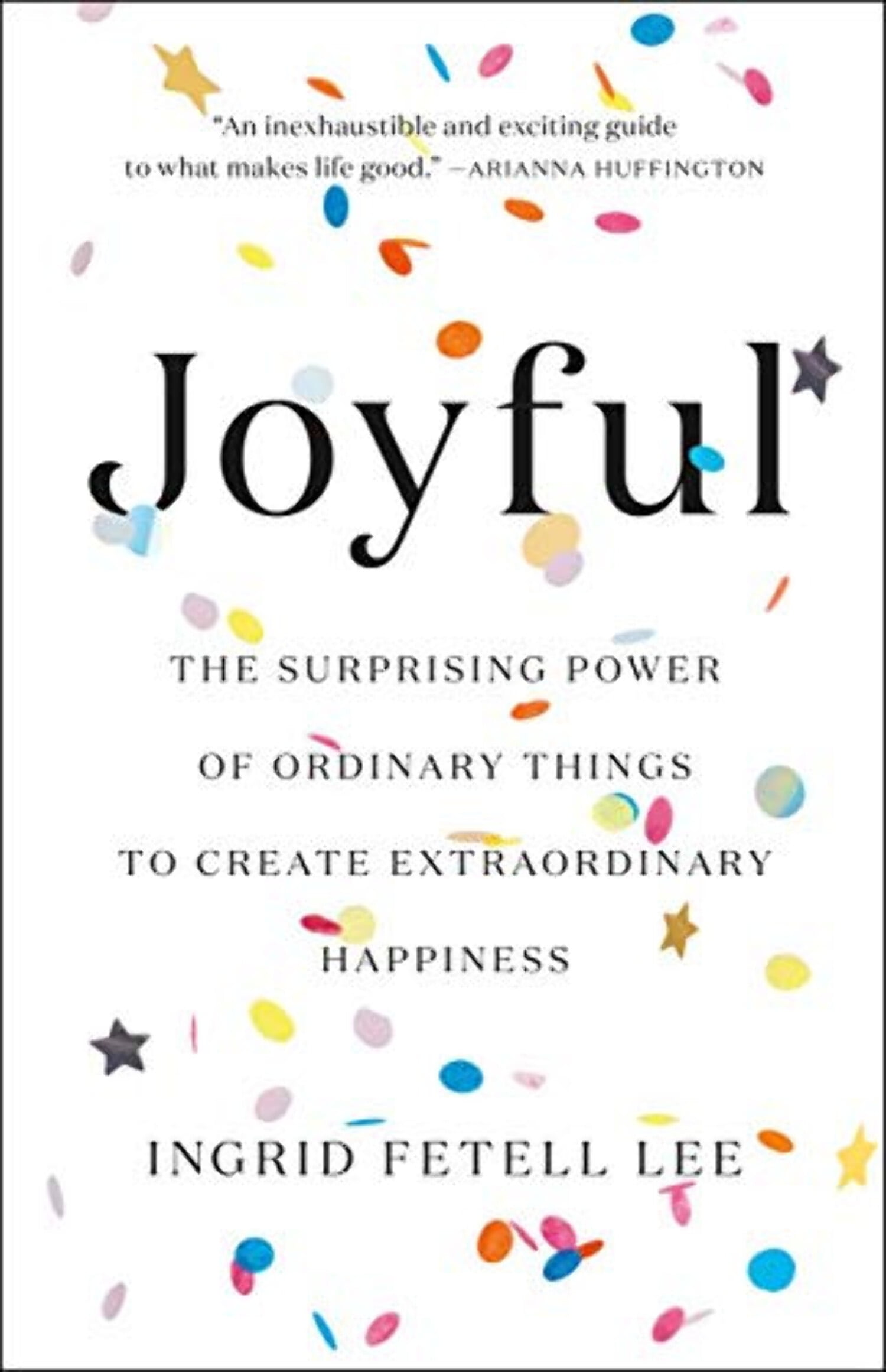 Joyful : The Surprising Power of Ordinary Things to Create ...