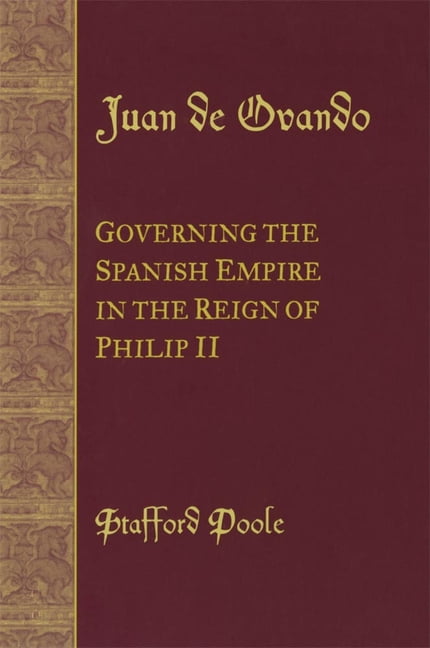 Juan de Ovando : Governing the Spanish Empire in the Reign of Philip II ...