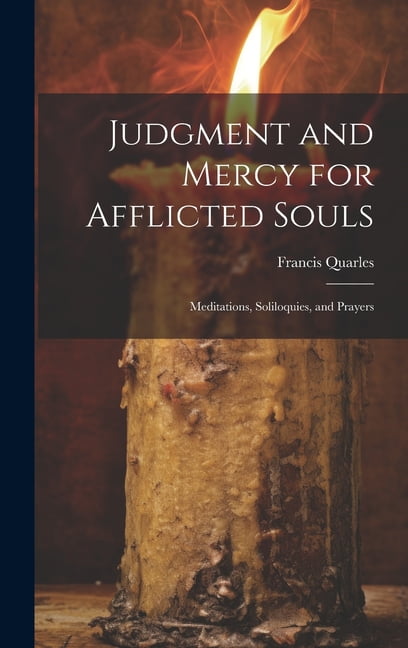 Judgment and Mercy for Afflicted Souls: Meditations, Soliloquies, and ...
