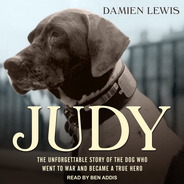 Judy : The Unforgettable Story of the Dog Who Went to War and Became a ...