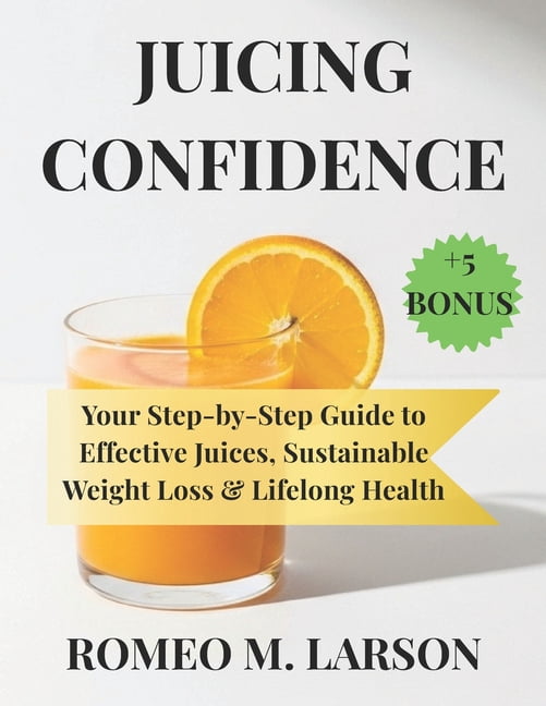 Juicing Confidence: Your Step by Step Guide to Effective Juices ...
