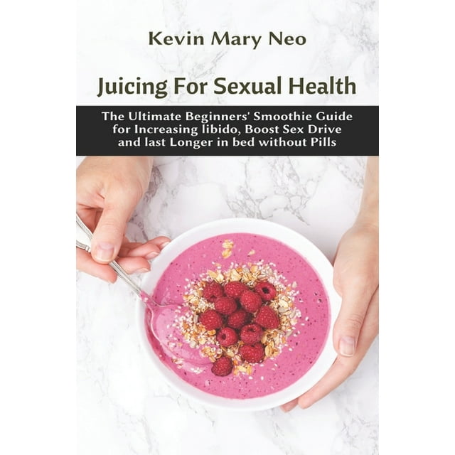 Juicing For Sexual Health The Ultimate Beginners Smoothie Guide For Increasing Libido Boost