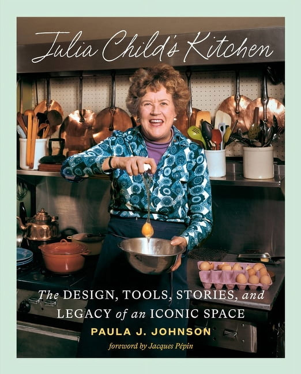 Julia Child's Kitchen: The Design, Tools, Stories, and Legacy of an ...