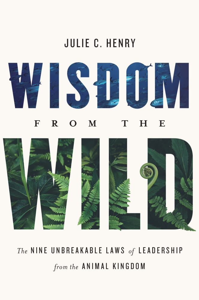 Julie C. Henry: Wisdom from the Wild: The Nine Unbreakable Laws of Leadership from the Animal ...
