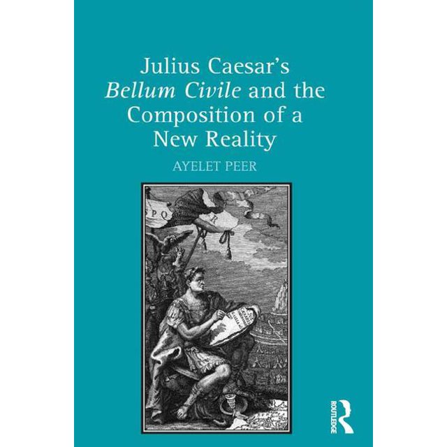 Julius Caesar's Bellum Civile and the Composition of a New Reality ...