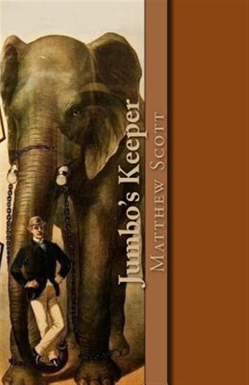 Jumbo's Keeper : The Autobiography of Matthew Scott and His Biography ...