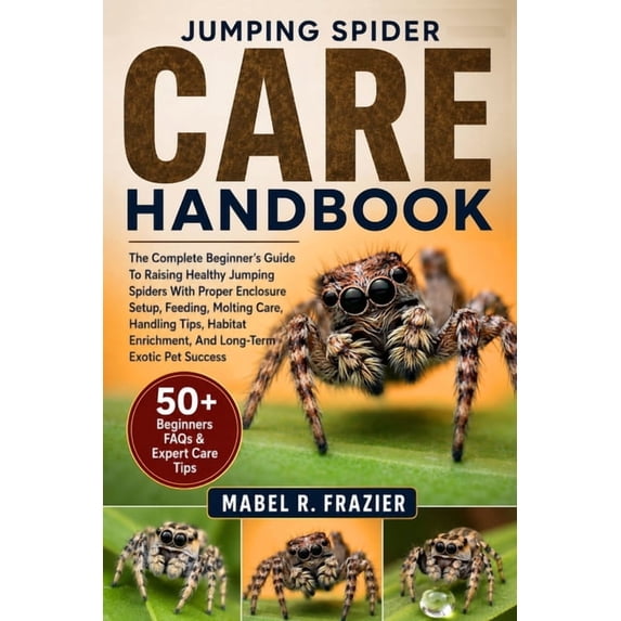 Jumping Spider Care Handbook: The Complete Beginner's Guide To Raising ...