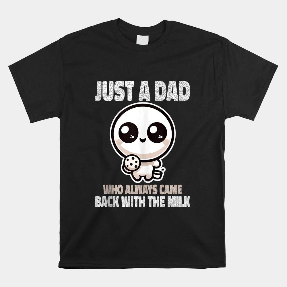 Just A Dad Who Always Came Back With The Milk Shirt - Walmart.com