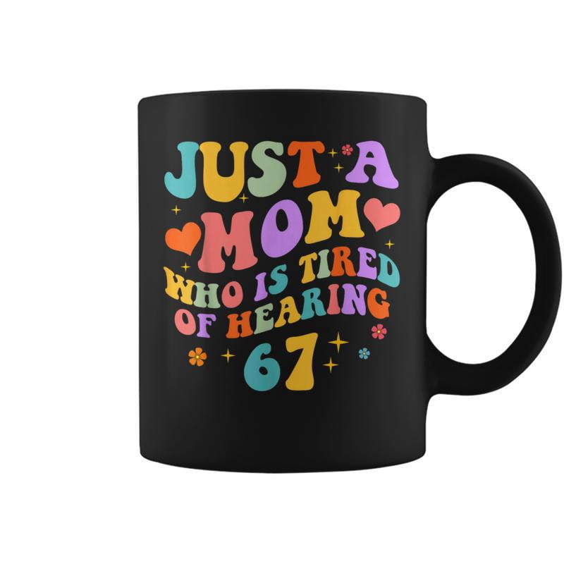Just A Mom Who Is Tired Of Hearing 67 Six Seven Meme Coffee Mugs ...