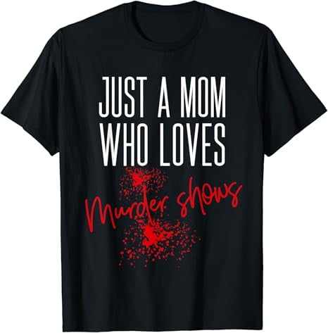Just A Mom Who Loves Murder Shows True Crime Lover Detective T-Shirt ...