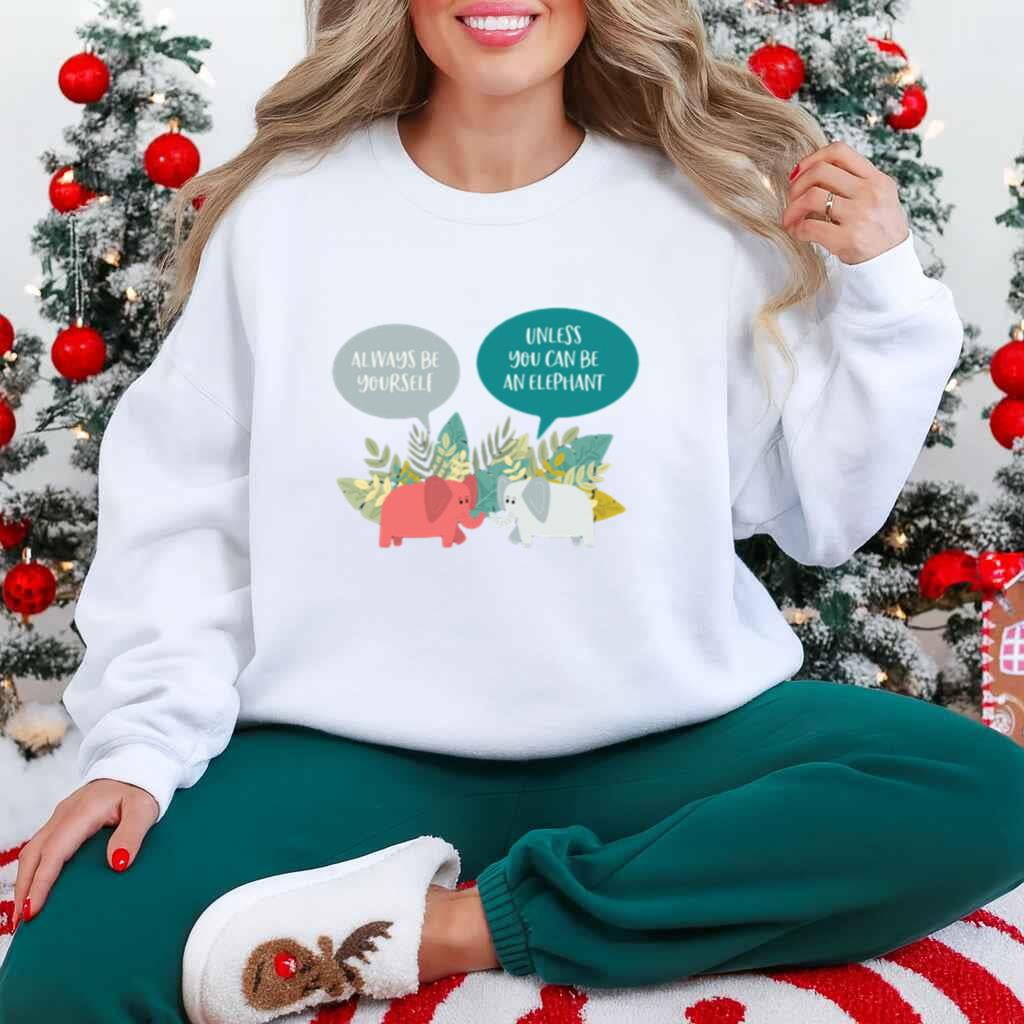 Just Be An Elephant Funny Inspirational Quote Uplifting Sweatshirt, for men and women up to 5XL ...