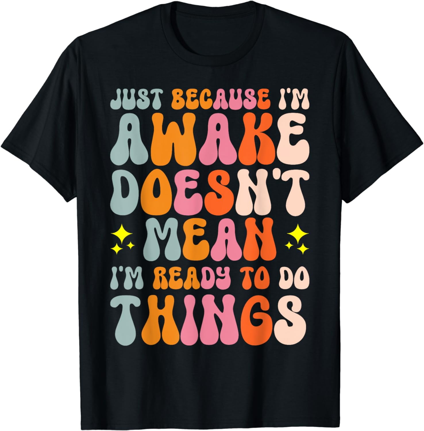 Just Because I'm Awake Doesn't Mean I'm Ready To Do Things. T-Shirt ...