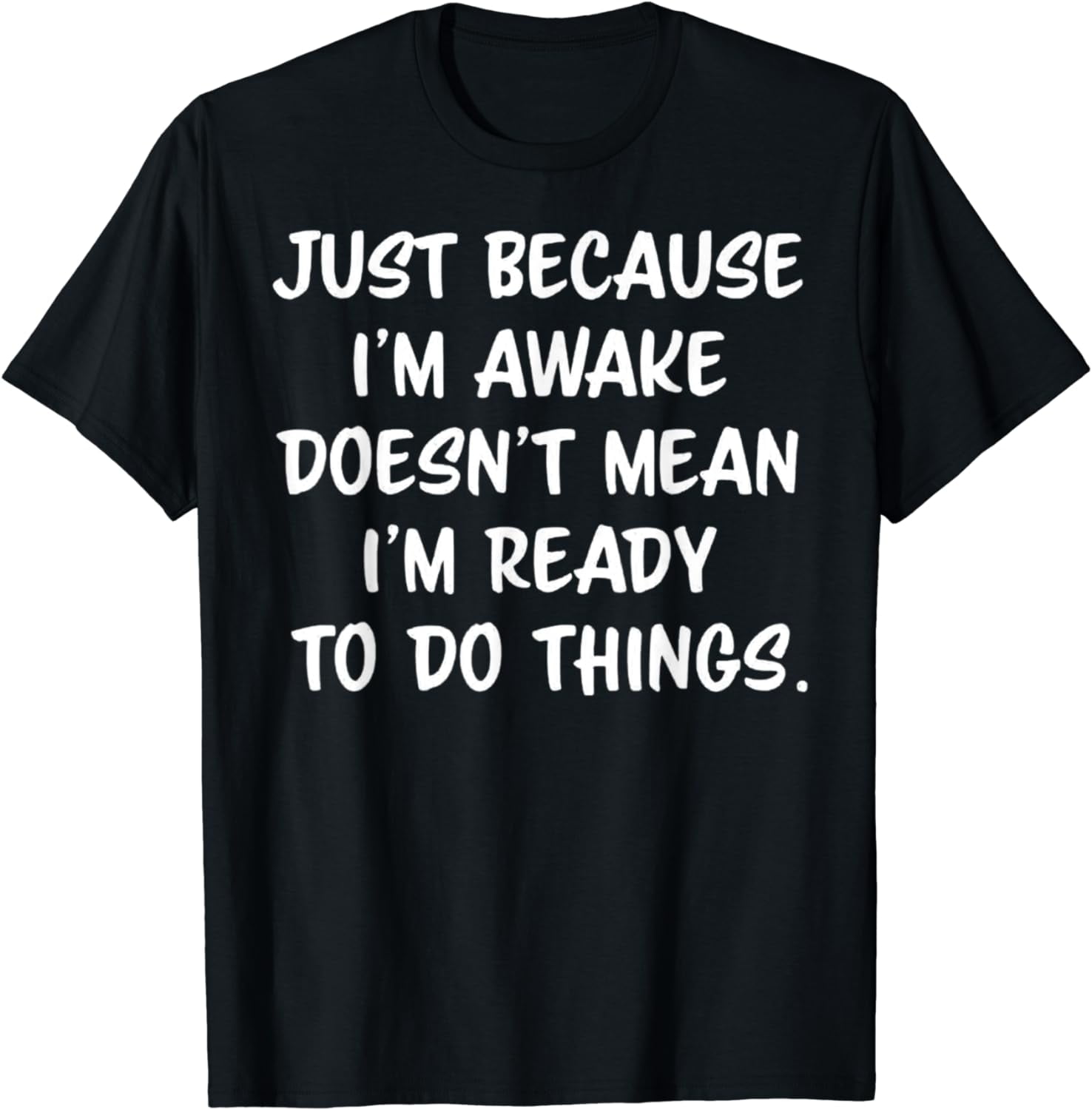 Just -Because I'm Awake Doesn't Mean I'm Ready to Do Stuff T-Shirt ... Just -Because I'm Awake Doesn't Mean I'm Ready to Do Stuff T-Shirt ...