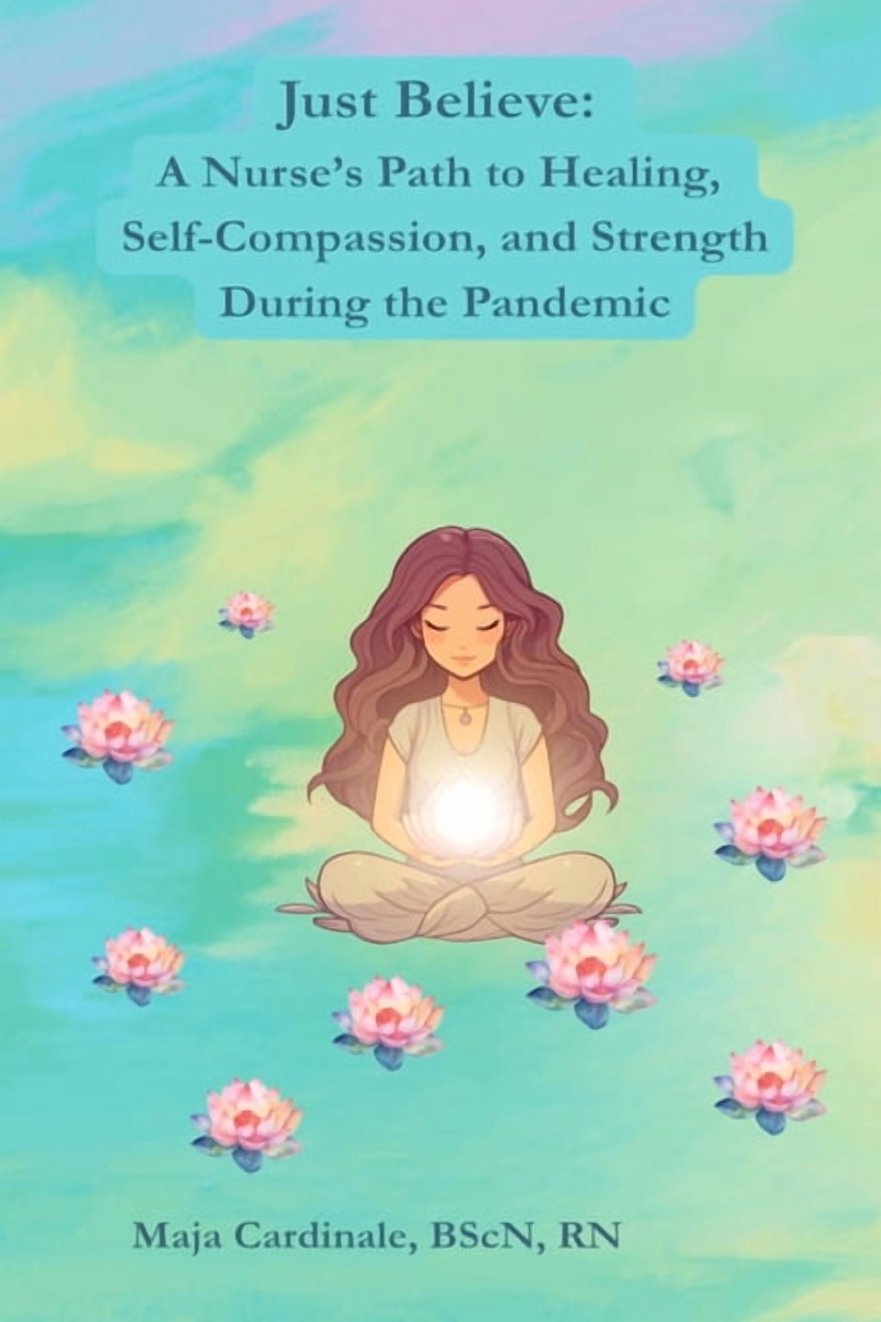 Just Believe: A Nurse's Path to Healing, Self-Compassion, and Strength ...