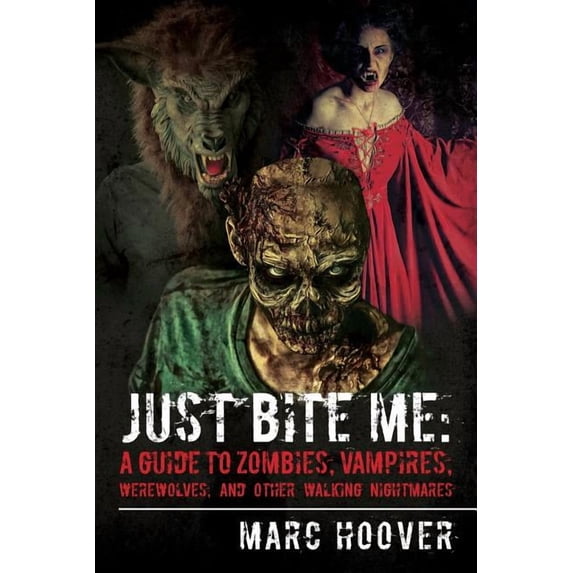 Just Bite Me: A Guide to Zombies, Vampires, Werewolves, and Other ...