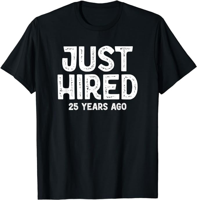 Just Hired 25 Years Ago Funny 25th Work Anniversary Jubilee T-Shirt ...