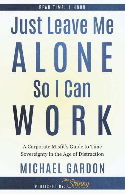Just Leave Me Alone So I Can Work : A Corporate Misfit's Guide to Time ...