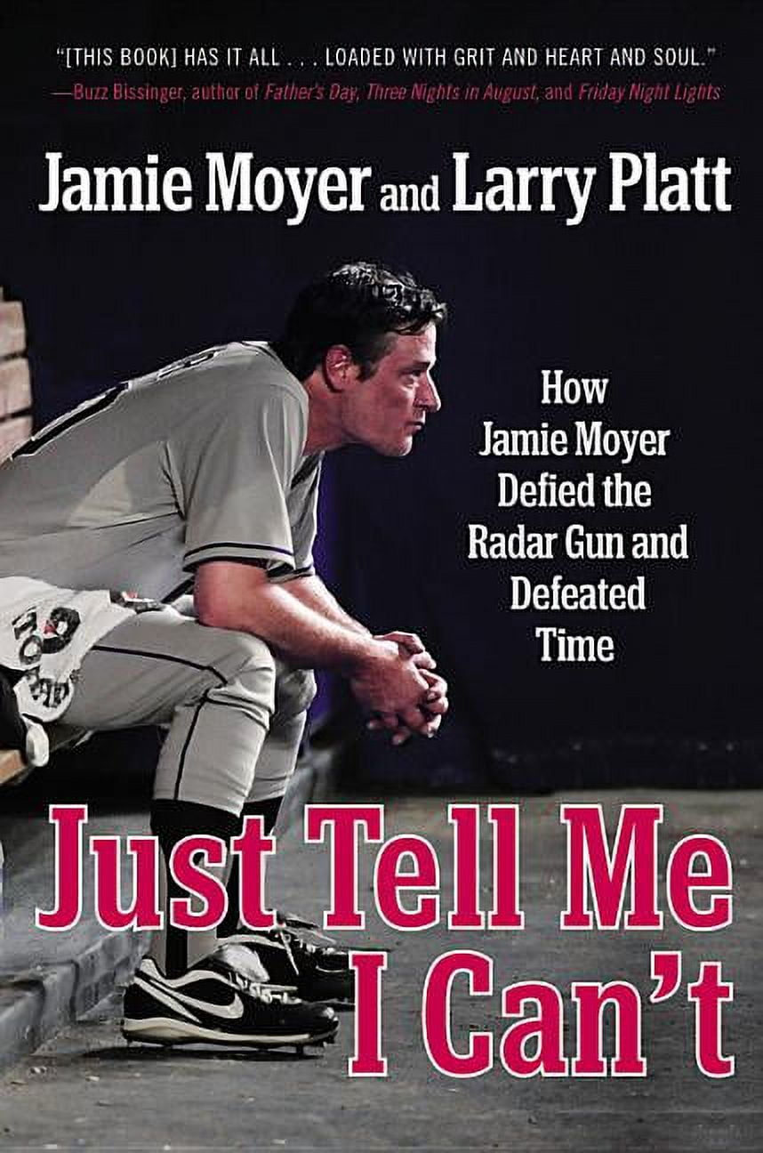 Just Tell Me I Can't: How Jamie Moyer Defied the Radar Gun and Defeated ...