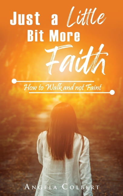 Just a Little Bit More Faith: How to Walk and not Faint (Hardcover ...