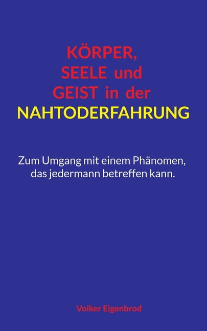 KÃ¶rper, Seele und Geist in der Nahtoderfahrung: Zum Umgang mit einem PhÃ¤nomen, das jedermann ...