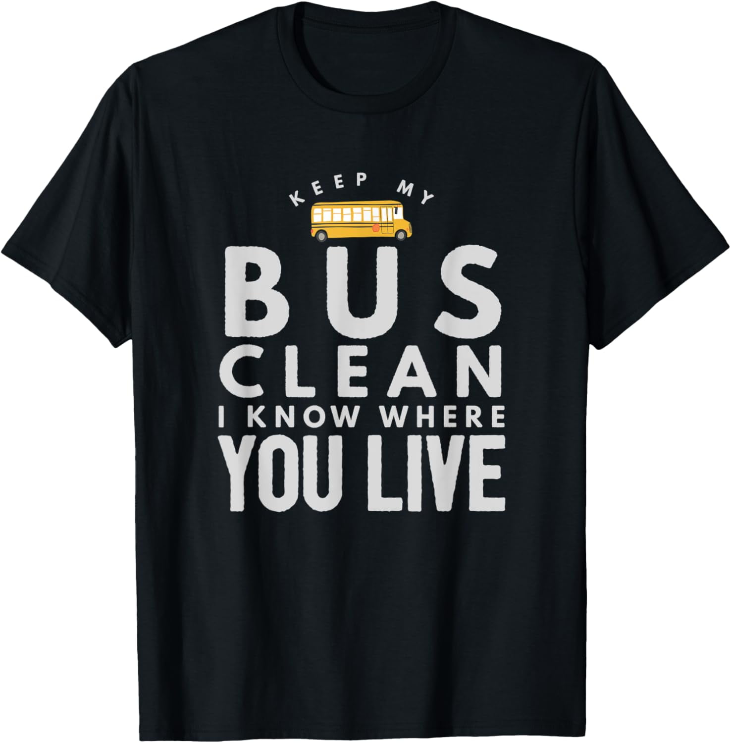 KEEP MY BUS CLEAN I KNOW WHERE YOU LIVE School Bus Driver T-Shirt ...