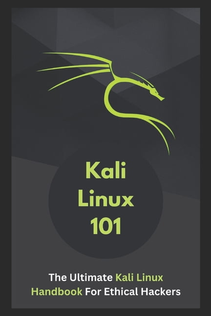 Kali Linux 101: The Ultimate Kali Linux Handbook For Ethical Hackers ...