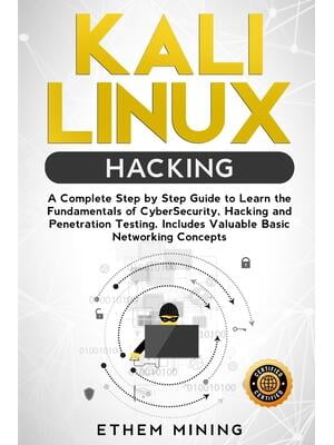 Kali Linux Hacking : A Complete Step by Step Guide to Learn the Fundamentals of Cyber Security ...