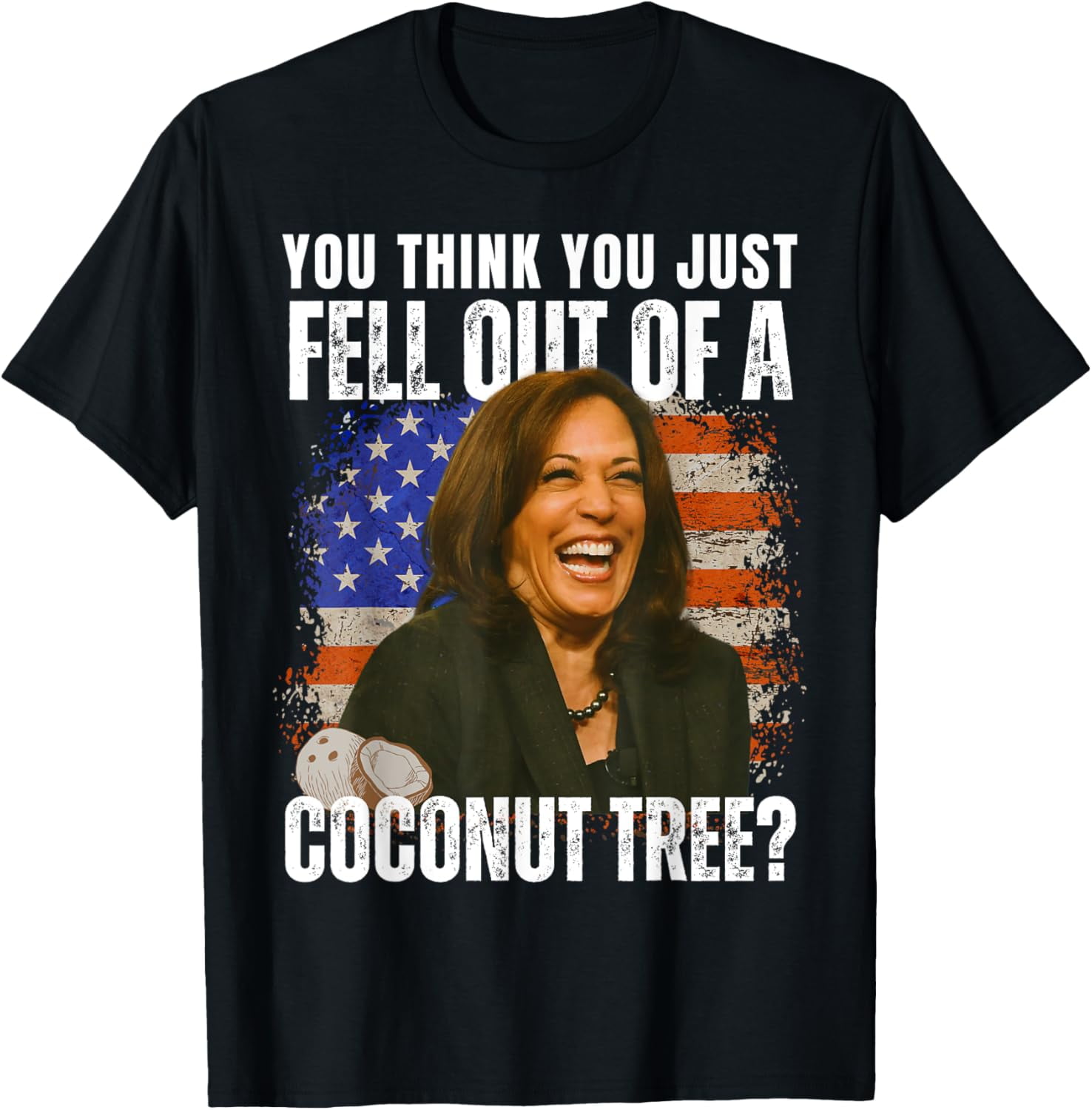 Kamala Harris YOU THINK YOU JUST FELL OUT OF A COCONUT TREE T-Shirt ... Kamala Harris YOU THINK YOU JUST FELL OUT OF A COCONUT TREE T-Shirt ...