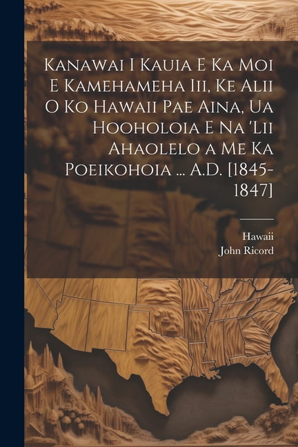 Kanawai I Kauia E Ka Moi E Kamehameha Iii, Ke Alii O Ko Hawaii Pae Aina, Ua Hooholoia E Na 'lii ...
