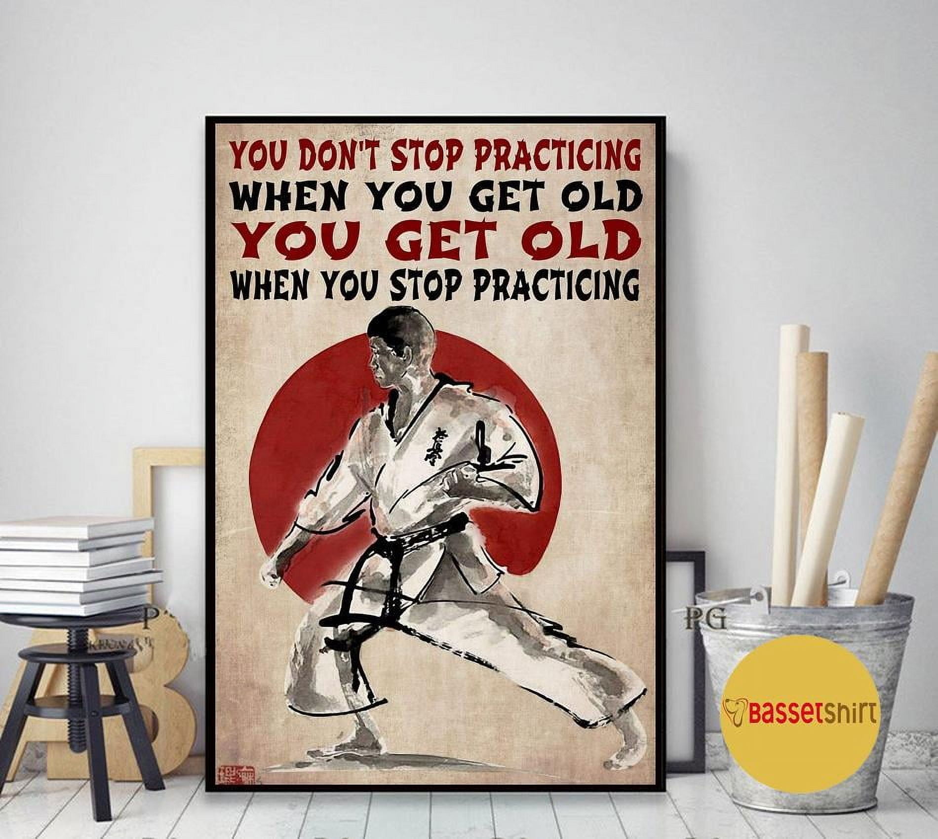 Karate man you don't stop practicing when you get old poster 16 x 24 ...