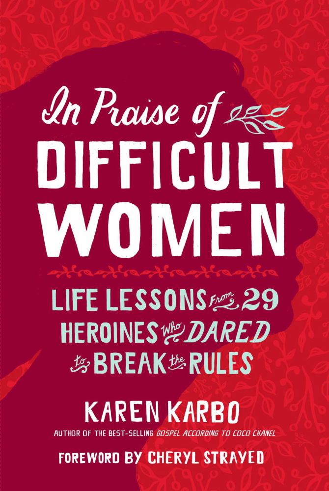 Karen Karbo: In Praise of Difficult Women: Life Lessons from 29 Heroines Who Dared to Break the ...