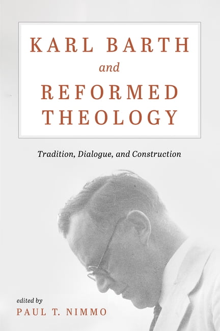 Karl Barth and Reformed Theology: Tradition, Dialogue, and Construction ...