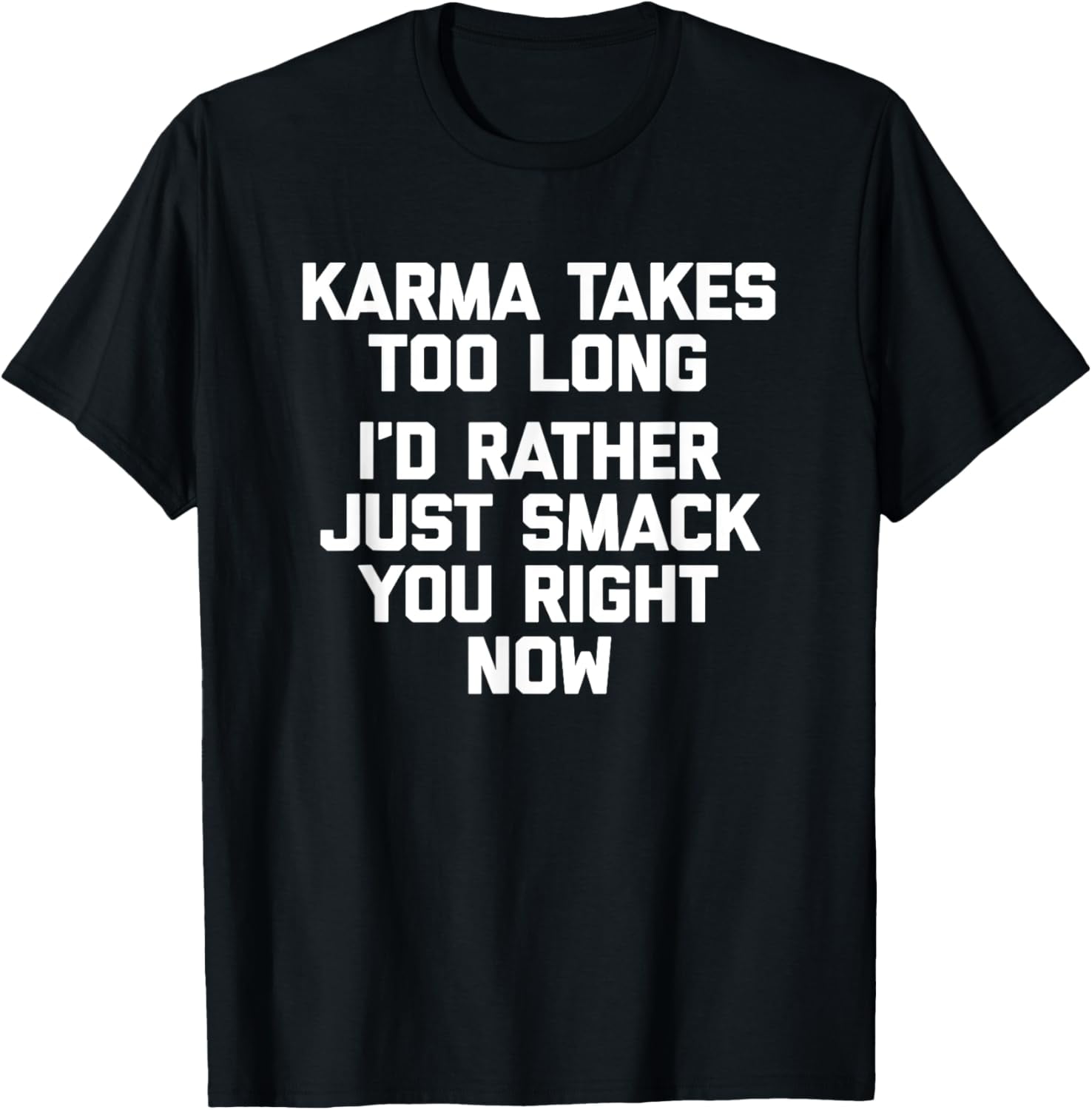 Karma Takes Too Long (I'd Rather Just Smack You Right Now) T-Shirt ...