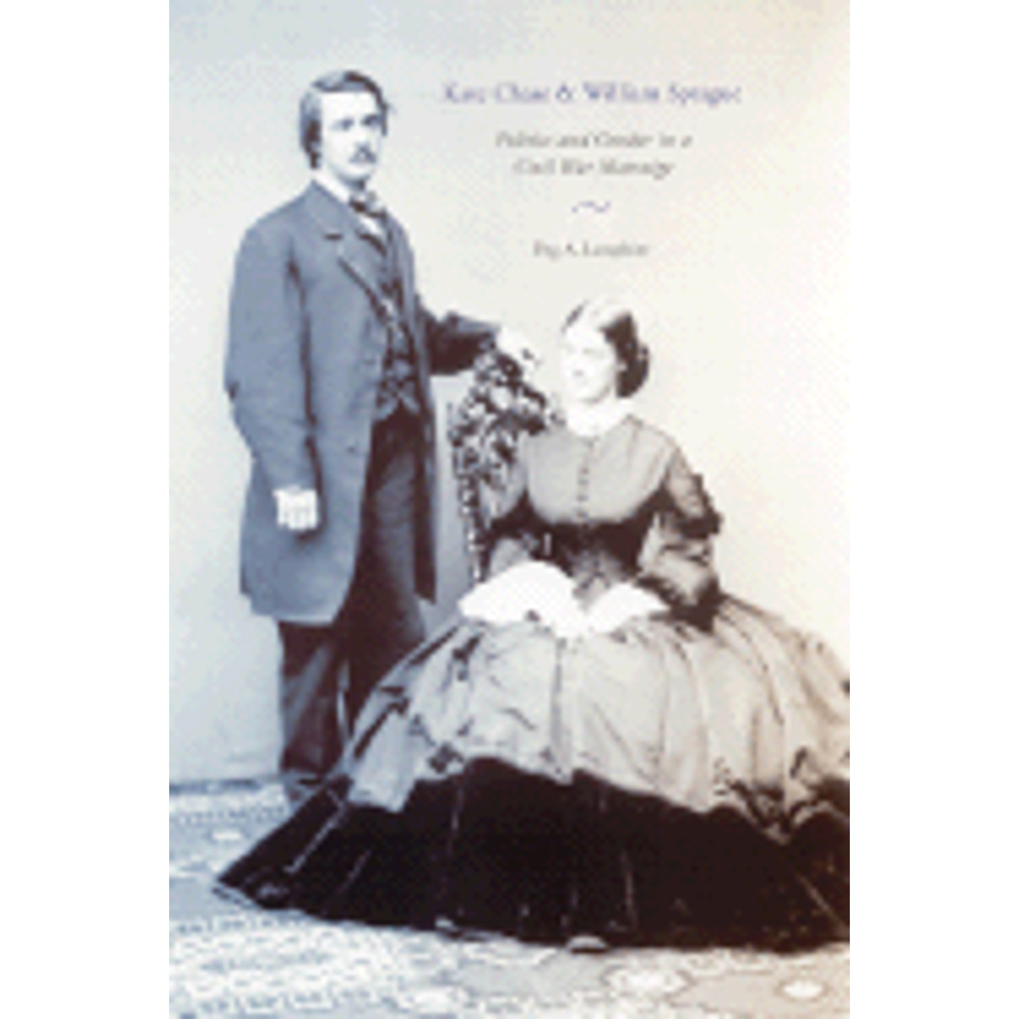 Kate Chase and William Sprague: Politics and Gender in a Civil War ...