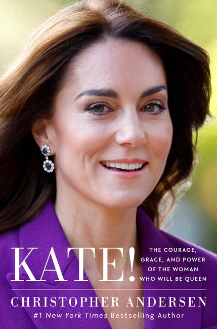 Kate!: The Courage, Grace, and Power of the Woman Who Will Be Queen ...