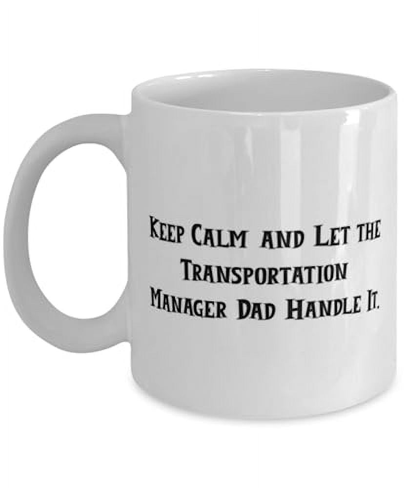 Keep Calm and Let the Transportation Manager Dad Handle. Dad 15oz Mug ...