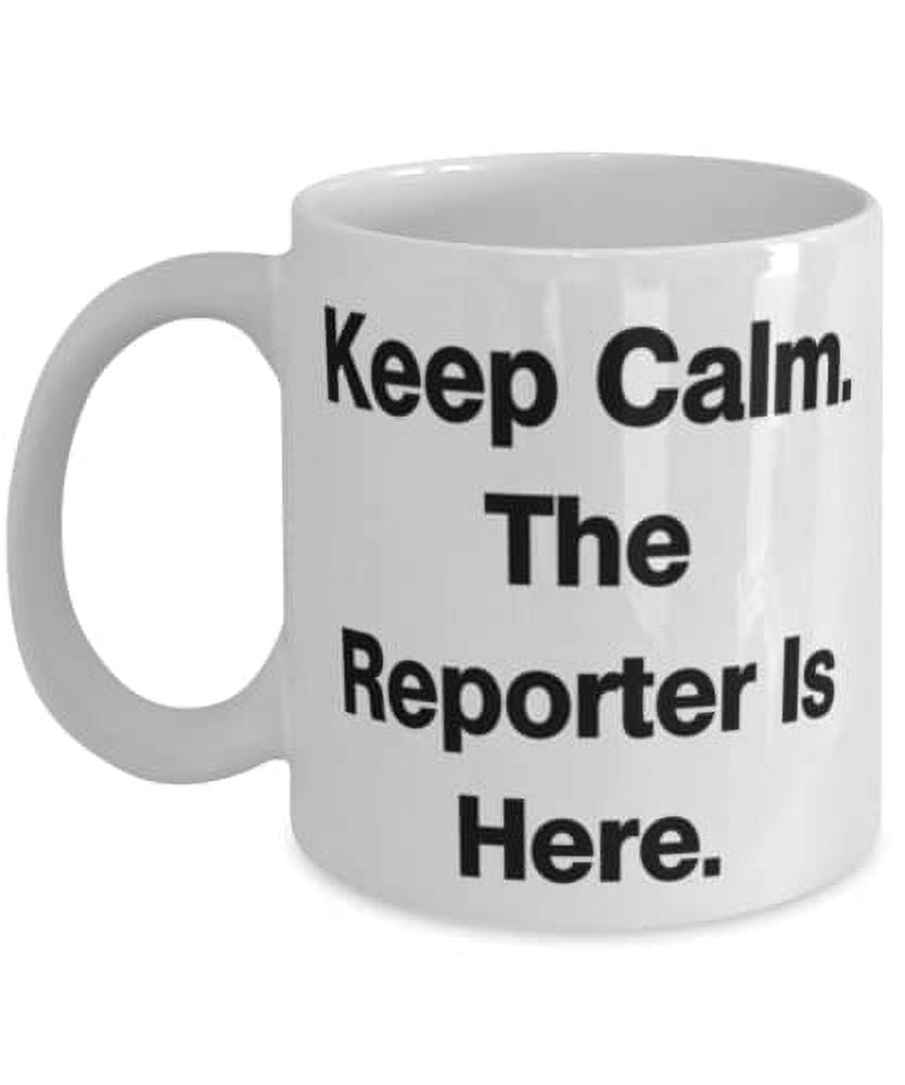 Keep Calm. The Reporter Is Here. 11oz Mug, Reporter Cup, Epic Gifts For ...