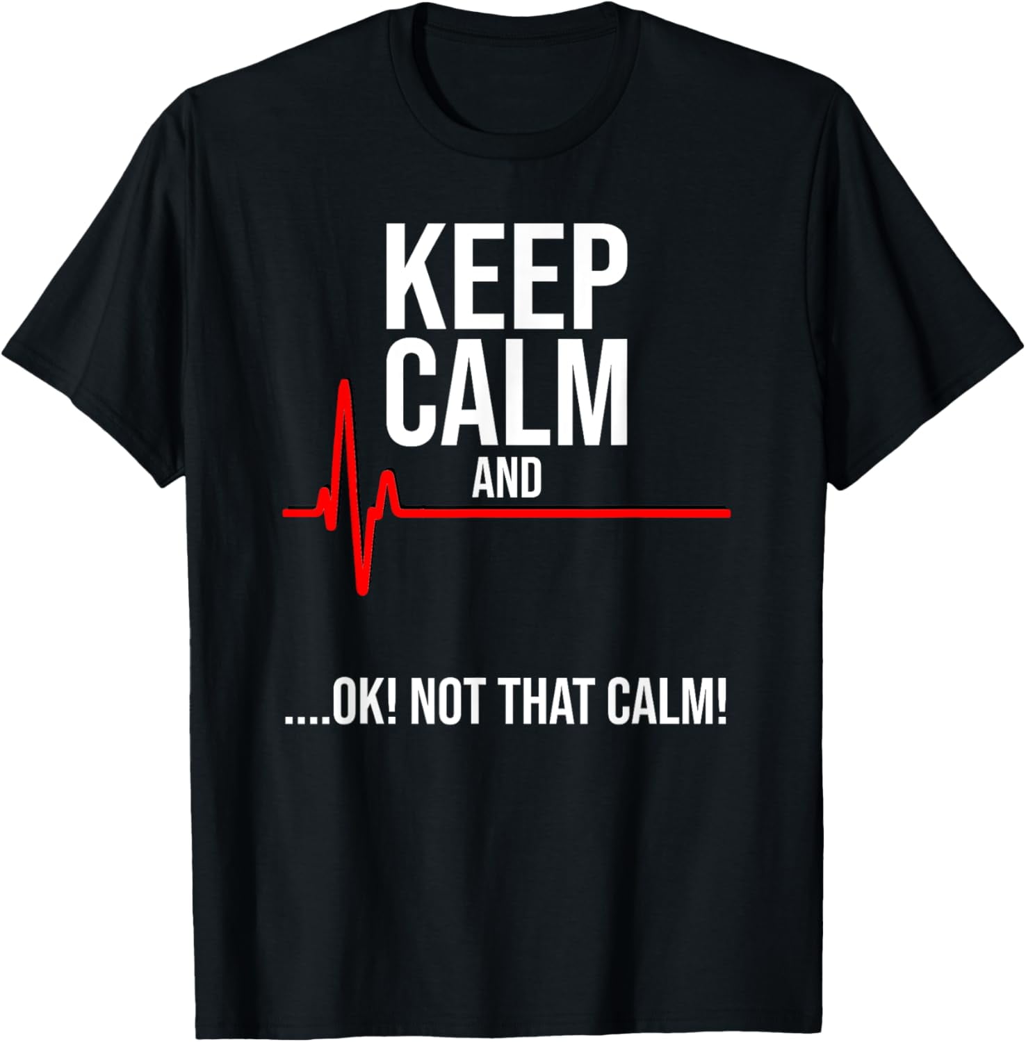Keep Calm and Ok! Not That Calm! Funny Medical ECG Emergency T-Shirt ...