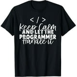 Keep Calm and let the Programmer handle it Programmer T-Shirt - Walmart.com