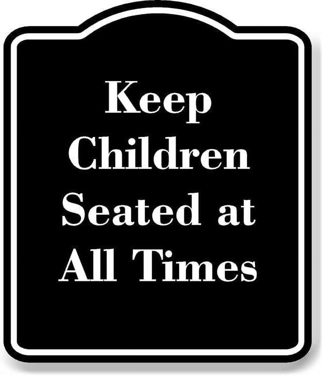 Keep Children Seated at All Times BLACK Aluminum Composite Sign 15''x18 ...
