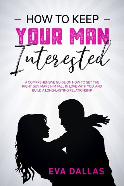 How To Keep Your Man Interested: A Comprehensive Guide On How To Get ...