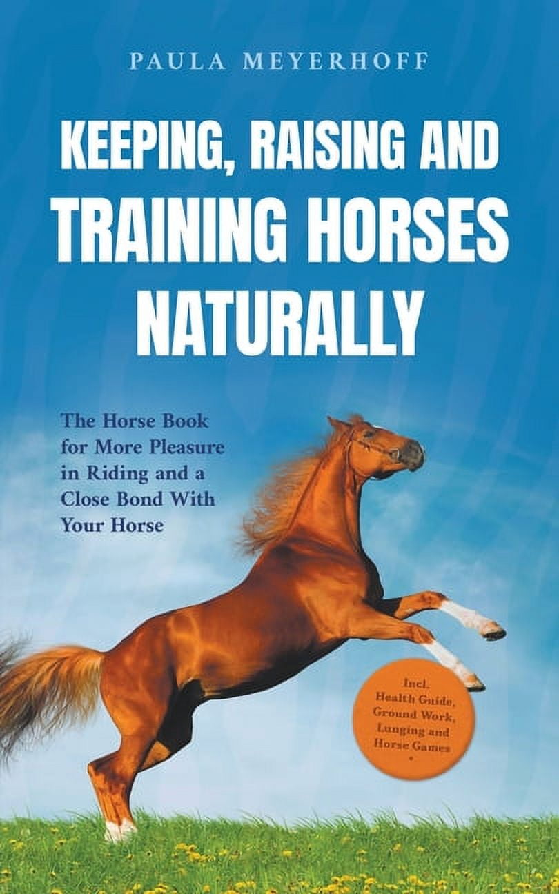 Keeping, Raising and Training Horses Naturally: The Horse Book for More ...
