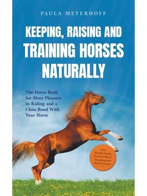 Keeping, Raising and Training Horses Naturally : The Horse Book for ...