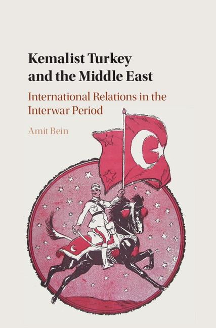 Kemalist Turkey and the Middle East: International Relations in the ...
