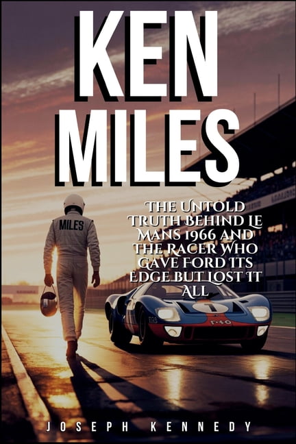 Ken Miles: The Untold Truth Behind Le Mans 1966 and the Racer Who Gave ...