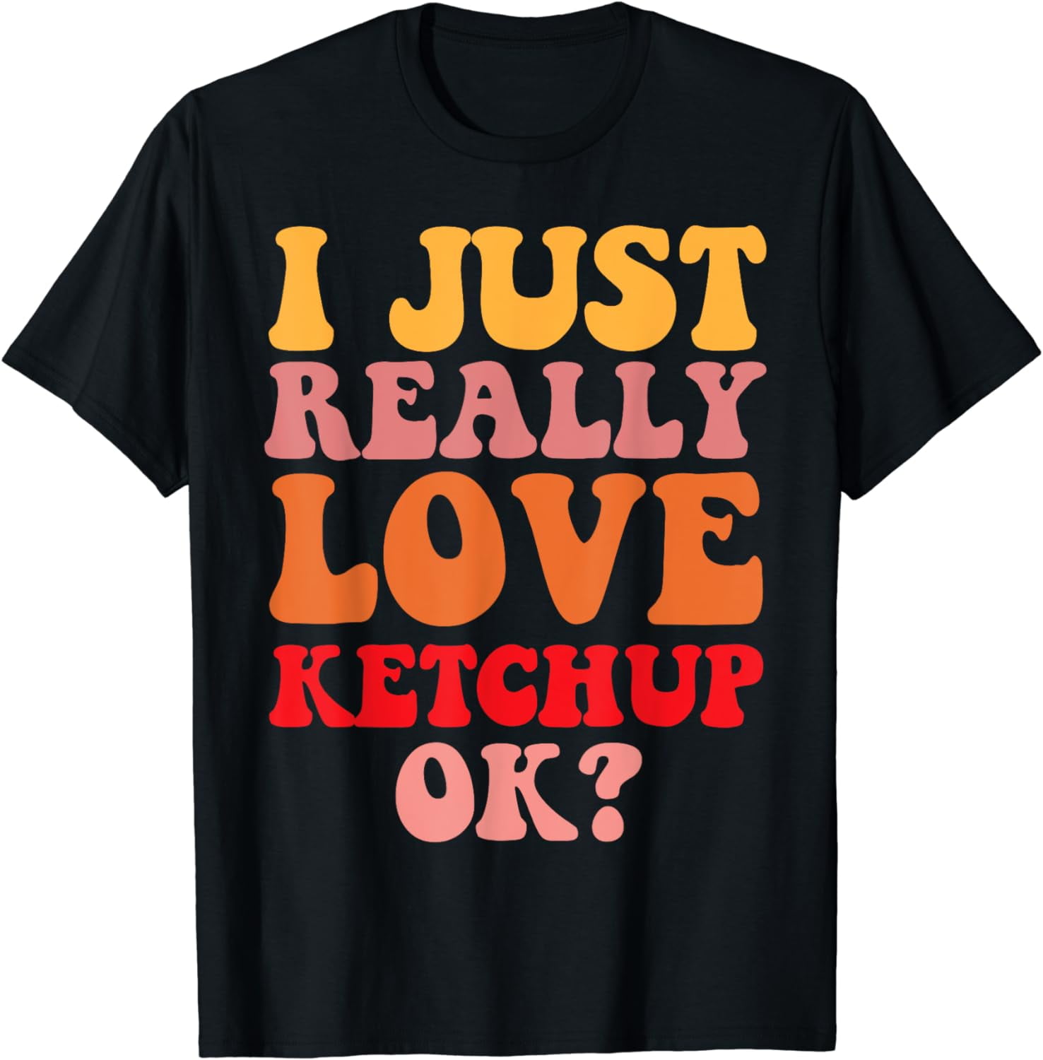 Ketchup Lover I Just Really Love Ketchup OK Humor T-Shirt - Walmart.com